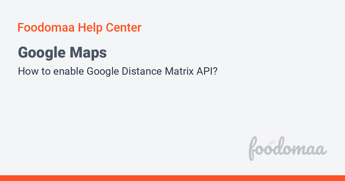 How to enable Google Distance Matrix API? | Foodomaa Help Center